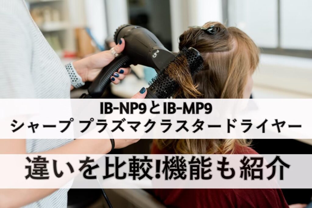 IB-NP9とIB-MP9シャープ プラズマクラスタードライヤーの違いを比較!機能も紹介 | 家電の新製品★新型旧型比較や口コミレビュー紹介！