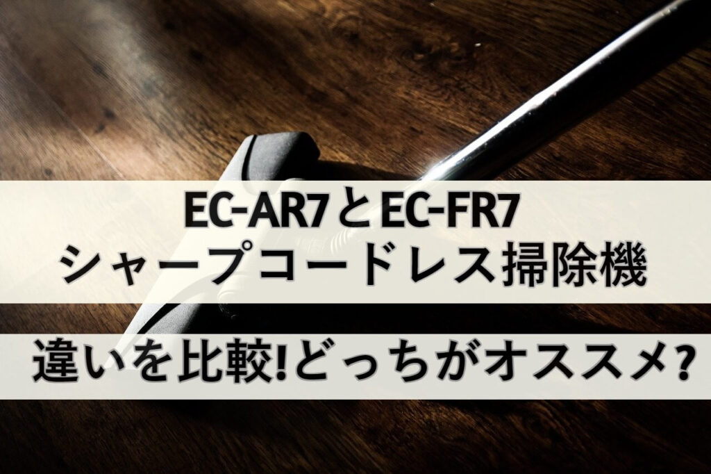 EC-AR7とEC-FR7シャープコードレス掃除機の違いを比較!どっちがオススメ? | 家電の新製品★新型旧型比較や口コミレビュー紹介！