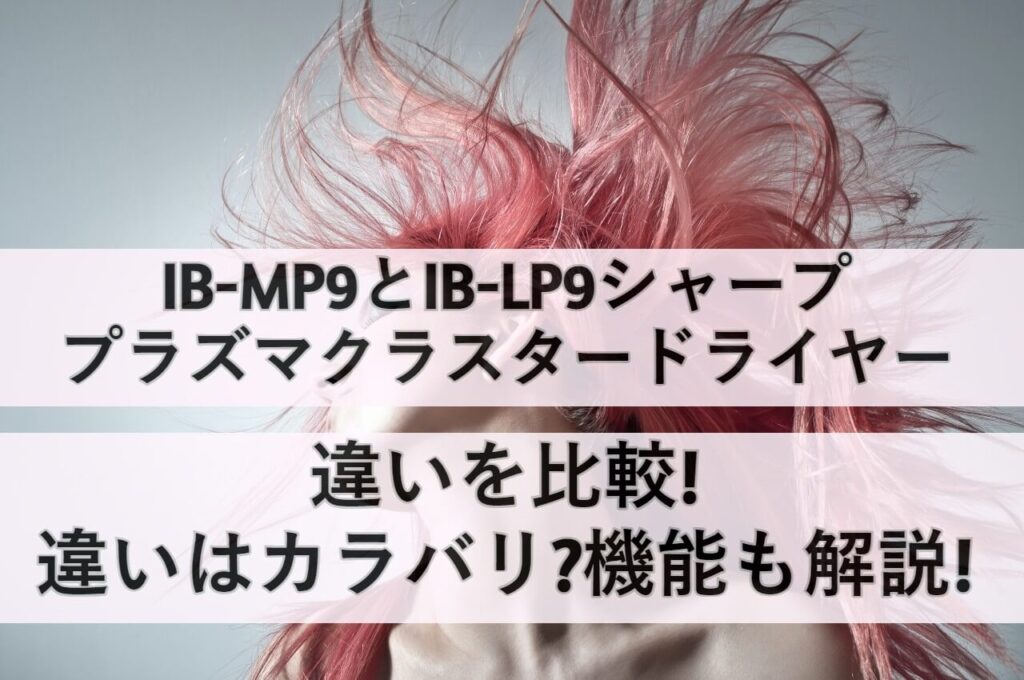 IB-MP9とIB-LP9シャープ プラズマクラスタードライヤーの違いを比較!違いはカラバリ?機能も! | 家電の新製品★新型旧型比較や口コミレビュー紹介！