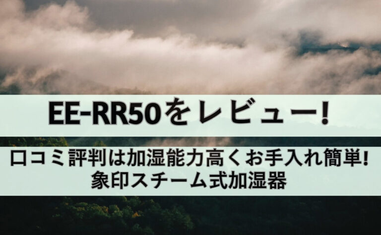 EE-RR50をレビュー!口コミ評判は加湿能力高くお手入れ簡単!象印スチーム式加湿器 | 家電の新製品★新型旧型比較や口コミレビュー紹介！