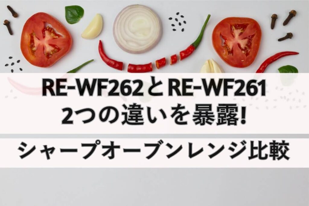 RE-WF262とRE-WF261の2つの違いを暴露!シャープオーブンレンジ比較 | 家電の新製品★新型旧型比較や口コミレビュー紹介！