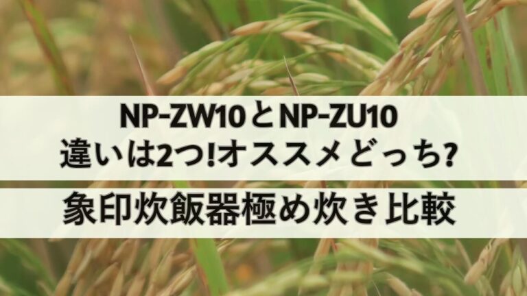 NP-ZW10とNP-ZU10違いは2つ!オススメどっち?象印炊飯器極め炊き比較 | 家電の新製品★新型旧型比較や口コミレビュー紹介！