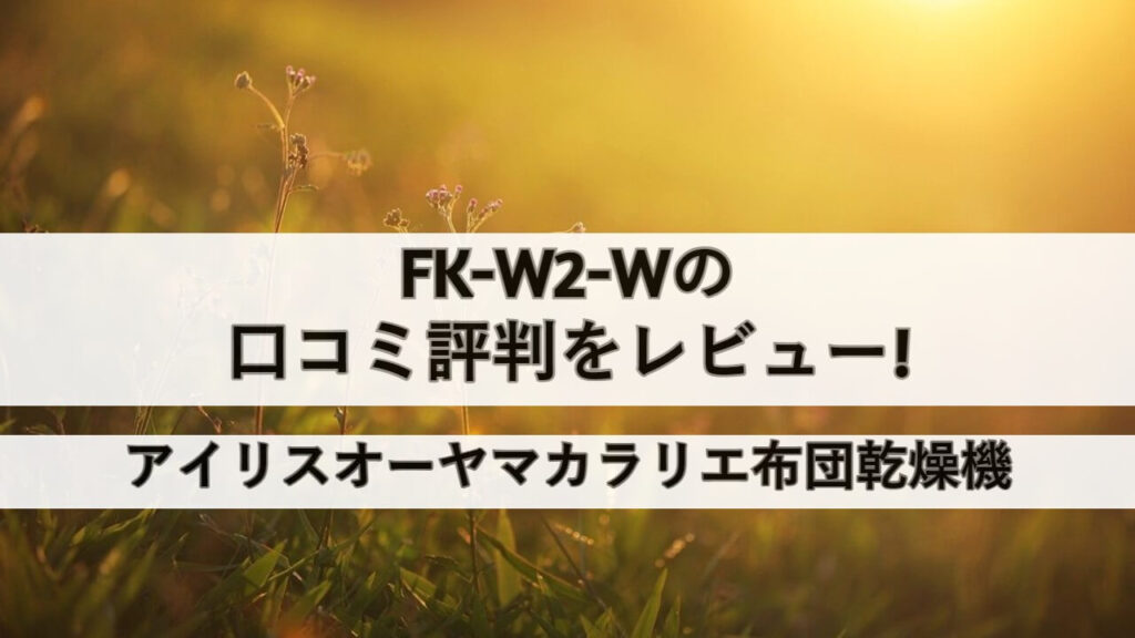 FK-W2-Wの口コミ評判をレビュー!アイリスオーヤマカラリエ布団乾燥機 | 家電の新製品★新型旧型比較や口コミレビュー紹介！