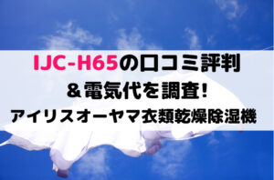 IJC-H65の口コミ評判＆電気代を調査!アイリスオーヤマ衣類乾燥除湿機 | 家電の新製品★新型旧型比較や口コミレビュー紹介！