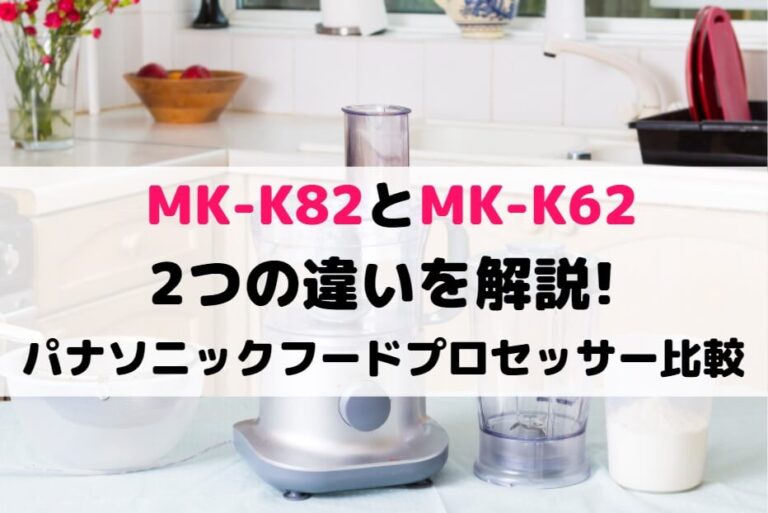 MK-K82とMK-K62の2つの違いを解説!パナソニックフードプロセッサー比較 | 家電の新製品★新型旧型比較や口コミレビュー紹介！