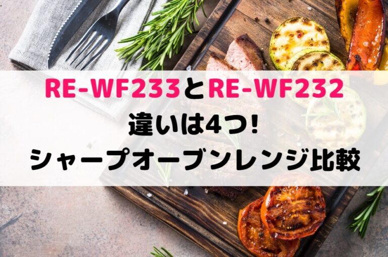 RE-WF233とRE-WF232の違いは4つ!シャープオーブンレンジ比較 | 家電の新製品★新型旧型比較や口コミレビュー紹介！