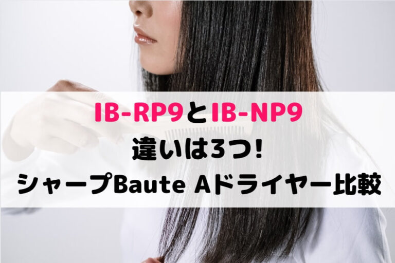 IB-RP9とIB-NP9の違いは3つ!シャープBaute Aドライヤー比較 | 家電の新製品★新型旧型比較や口コミレビュー紹介！