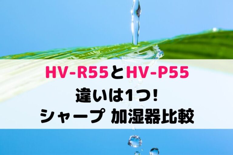 HV-R55とHV-P55の違いは1つ!シャープ プラズマクラスター加湿器比較 | 家電の新製品★新型旧型比較や口コミレビュー紹介！