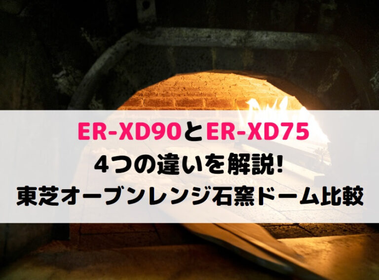 ER-XD90とER-XD75の4つの違いを解説!東芝オーブンレンジ石窯ドーム比較 | 家電の新製品★新型旧型比較や口コミレビュー紹介！