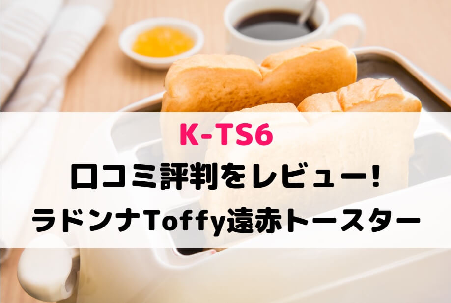 K-TS6の口コミ評判をレビュー!ラドンナToffy遠赤トースター | 家電の新製品★新型旧型比較や口コミレビュー紹介！