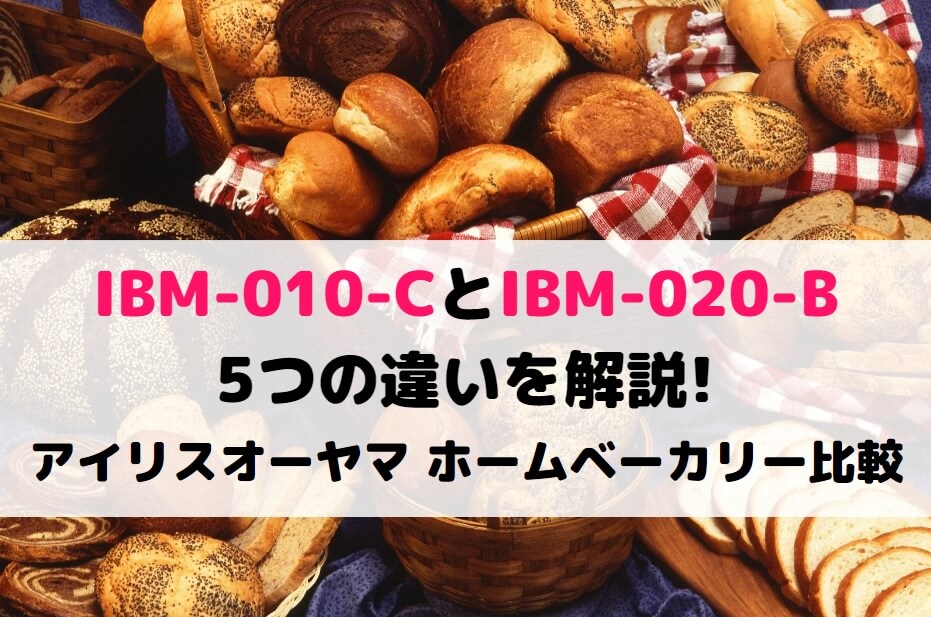 IBM-010-CとIBM-020-Bの5つの違いを解説!アイリスオーヤマ ホームベーカリー比較 | 家電の新製品★新型旧型比較や口コミレビュー紹介！