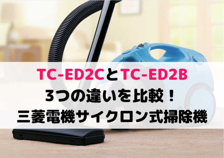 TC-ED2CとTC-ED2Bの3つの違いを比較！三菱電機サイクロン式掃除機 | 家電の新製品★新型旧型比較や口コミレビュー紹介！