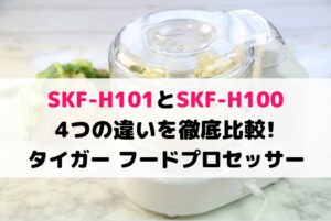 SKF-H101とSKF-H100の4つの違いを徹底比較!タイガー フードプロセッサー | 家電の新製品★新型旧型比較や口コミレビュー紹介！