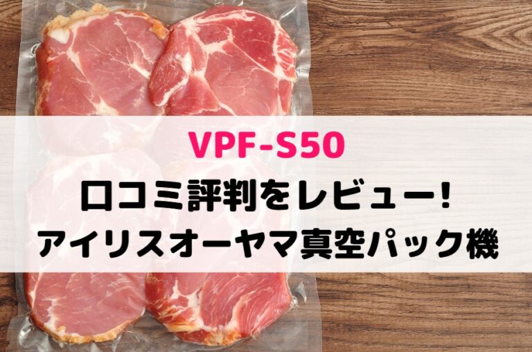 VPF-S50の口コミ評判をレビュー!アイリスオーヤマ真空パック機 | 家電の新製品★新型旧型比較や口コミレビュー紹介！