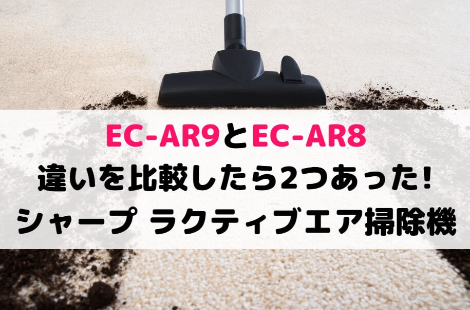EC-AR9とEC-AR8の違いを比較したら2つあった!シャープ ラクティブエア掃除機 | 家電の新製品★新型旧型比較や口コミレビュー紹介！