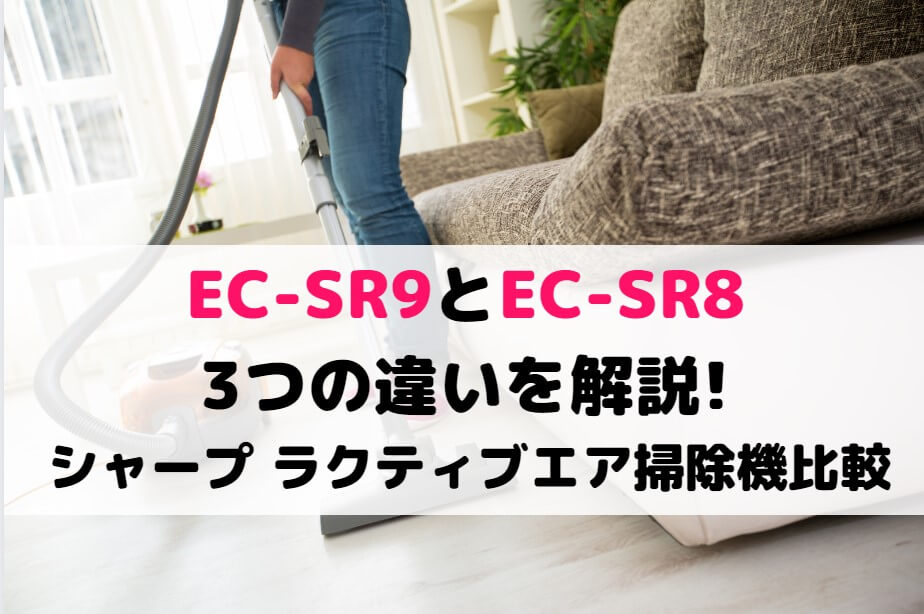 EC-SR9とEC-SR8の3つの違いを解説!シャープ ラクティブエア掃除機比較 | 家電の新製品★新型旧型比較や口コミレビュー紹介！