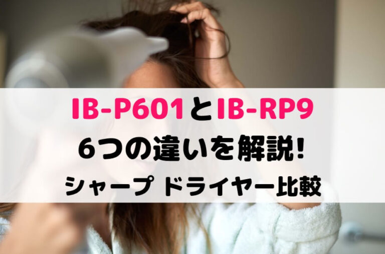 IB-P601とIB-RP9の6つの違いを解説!シャープ プラズマクラスタードライヤー比較 | 家電の新製品★新型旧型比較や口コミレビュー紹介！