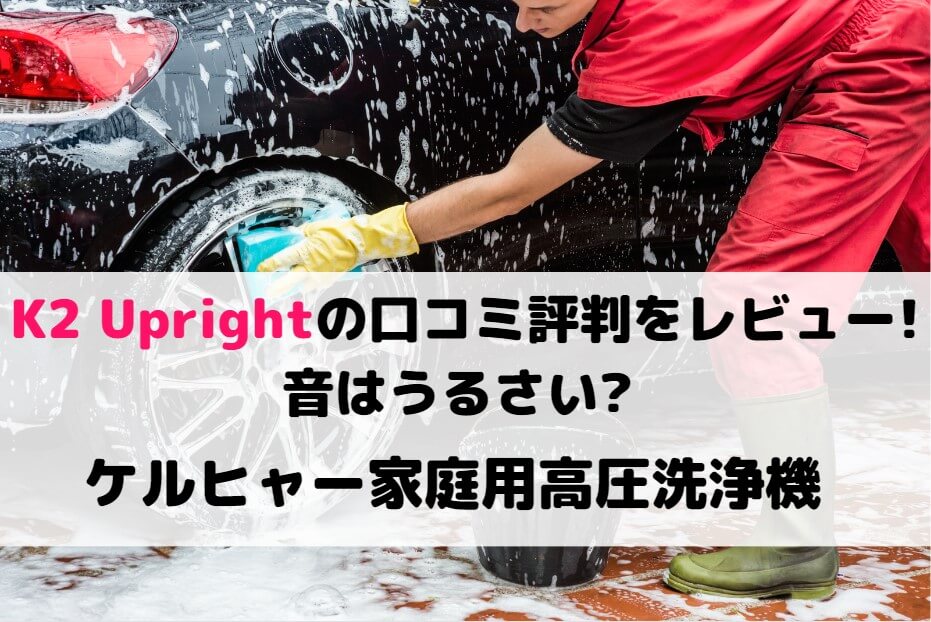 K2 Uprightの口コミ評判をレビュー!音はうるさい?ケルヒャー家庭用高圧洗浄機 | 家電の新製品★新型旧型比較や口コミレビュー紹介！