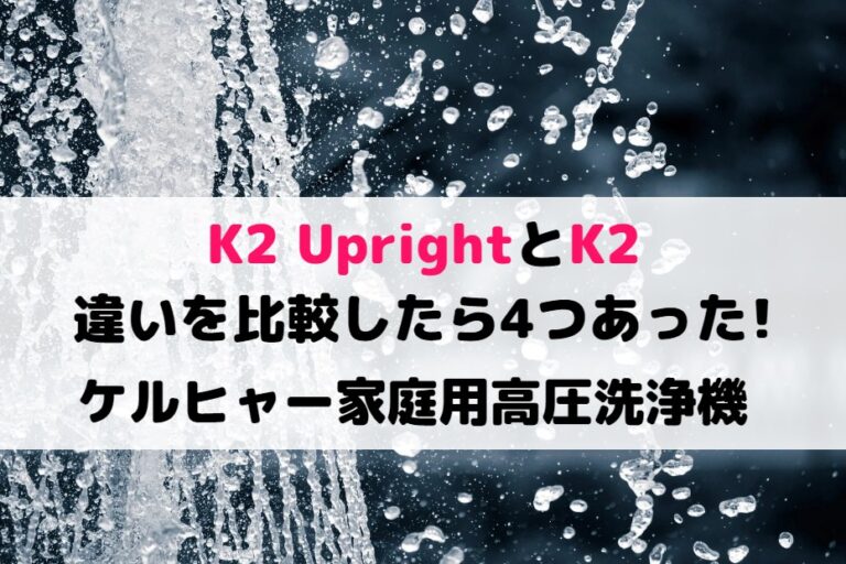 K2 UprightとK2の違いを比較したら4つあった!ケルヒャー家庭用高圧洗浄機 | 家電の新製品★新型旧型比較や口コミレビュー紹介！