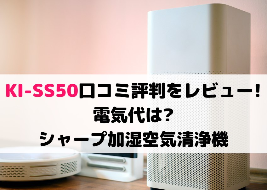 KI-SS50の口コミ評判をレビュー!電気代は?シャープ加湿空気清浄機 | 家電の新製品★新型旧型比較や口コミレビュー紹介！