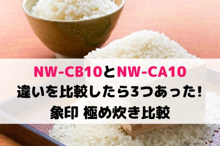 NW-CB10とNW-CA10の違いを比較したら3つあった!象印 極め炊き比較 | 家電の新製品★新型旧型比較や口コミレビュー紹介！