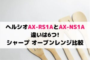ヘルシオAX-RS1AとAX-NS1Aの違いは6つ!シャープ オーブンレンジ比較 | 家電の新製品★新型旧型比較や口コミレビュー紹介！