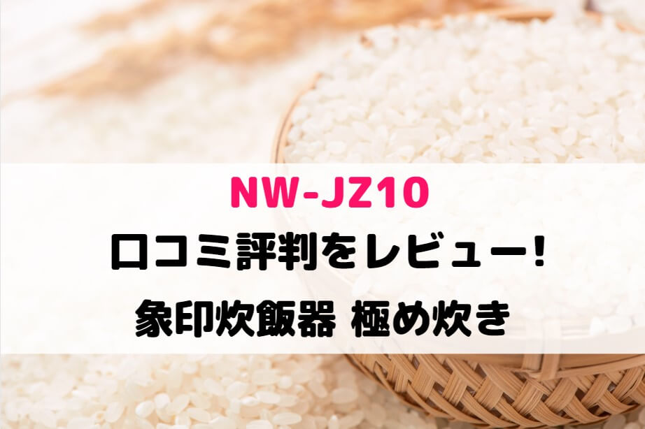 NW-JZ10の口コミ評判をレビュー!象印炊飯器 極め炊き | 家電の新製品★新型旧型比較や口コミレビュー紹介！