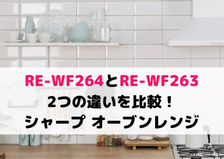 RE-WF264とRE-WF263の2つの違いを比較！シャープ オーブンレンジ | 家電の新製品★新型旧型比較や口コミレビュー紹介！
