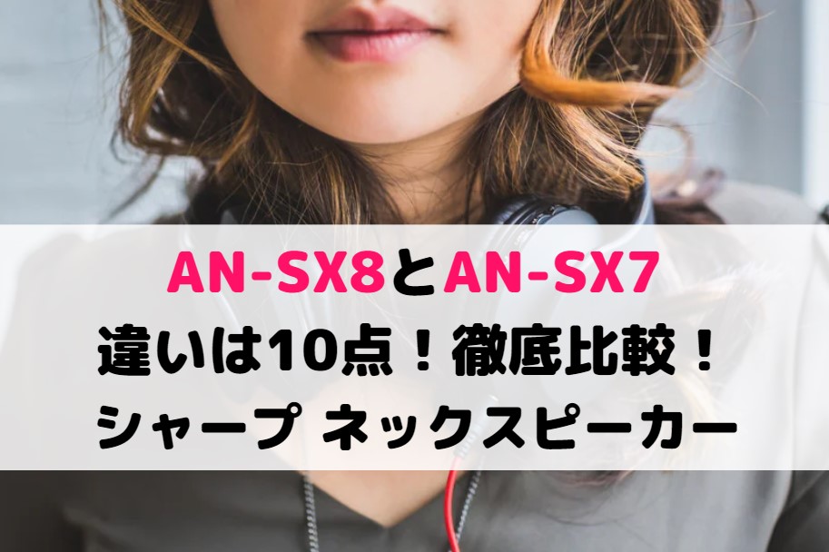 AN-SX8とAN-SX7の違いは10点！徹底比較！シャープ ネックスピーカー | 家電の新製品★新型旧型比較や口コミレビュー紹介！